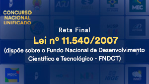 Reta Final CNU - Lei nº 11.540/2007 (dispõe sobre o Fundo Nacional de ...